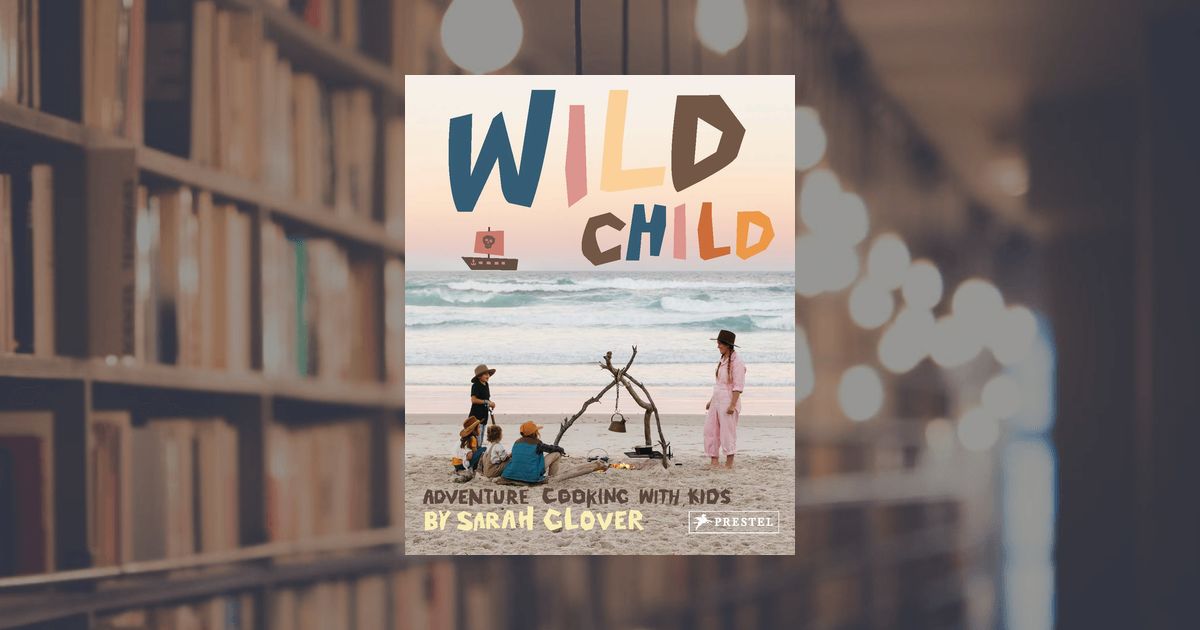 Sarah Glover: Wild Child: Adventure Cooking with Kids. Prestel ...
